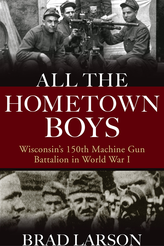 All the Hometown Boys: Wisconsin's 150th Machine Gun Battalion in World ...