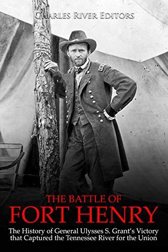 The Battle of Fort Henry: The History of General Ulysses S. Grant’s ...
