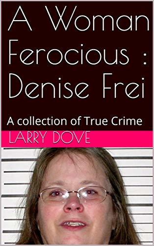 A Woman Ferocious : Denise Frei: A collection of True Crime by Larry ...