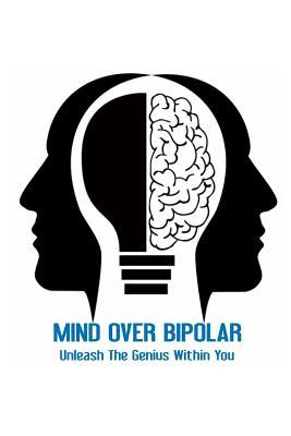 Mind Over Bipolar: Unleash the Genius Within You by James M Bolin ...