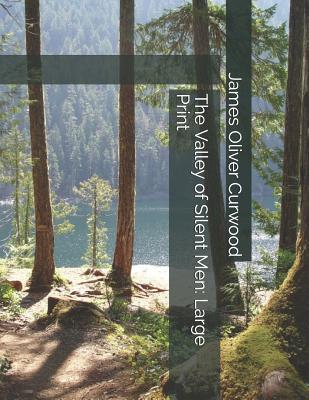 The Valley of Silent Men: Large Print by James Oliver Curwood | Goodreads