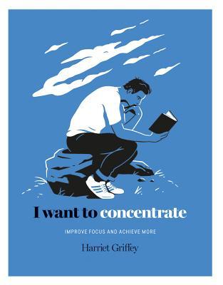I Want to Concentrate: Improve Focus and Achieve More by Harriet ...