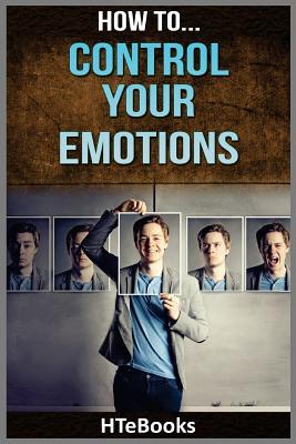 How To Control Your Emotions: Quick Results Guide by HTeBooks | Goodreads