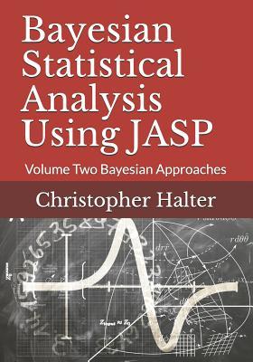 Bayesian Statistical Analysis Using JASP: Volume Two Bayesian Approaches by Christopher P ...
