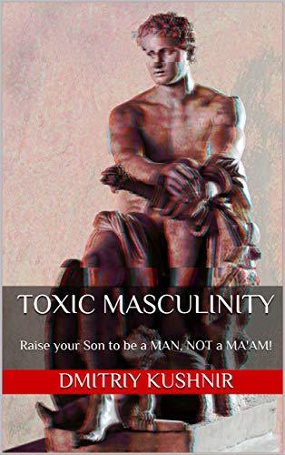 Toxic Masculinity: Raise your Son to be a MAN, NOT a MA'AM! by Dmitriy ...