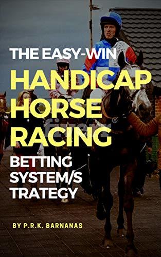 THE EASY-WIN HANDICAP HORSE RACING BETTING SYSTEM/STRATEGY by P.R.K ...