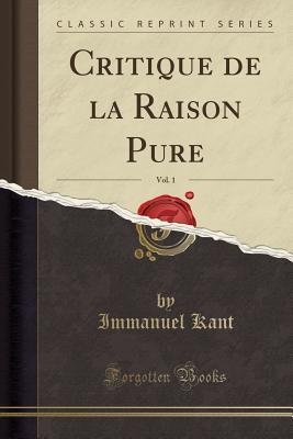 Critique de la Raison Pure, Vol. 1 (Classic Reprint) by Immanuel Kant ...