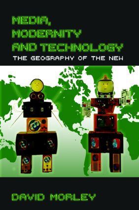Media, Modernity, Technology: The Geography of the New by David Morley ...