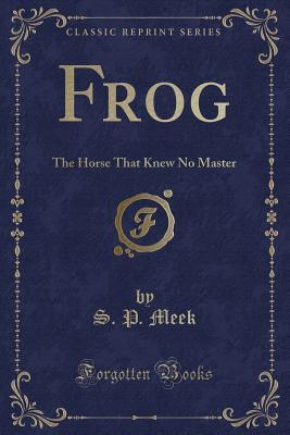 Frog: The Horse That Knew No Master (Classic Reprint) by S.P. Meek ...
