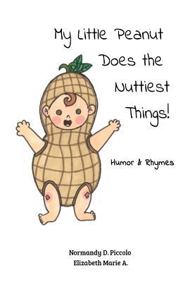My Little Peanut Does the Nuttiest Things! by Normandy D. Piccolo ...