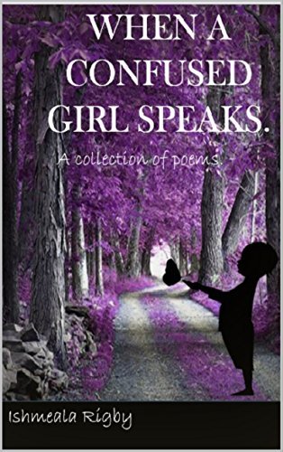 When a confused girl speaks: A collection of poems by Ishmeala Rigby ...