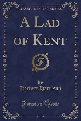 A Lad of Kent (Classic Reprint) by Herbert Harrison | Goodreads