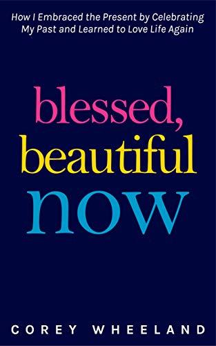 Blessed, Beautiful Now: How I Embraced The Present By Celebrating My ...