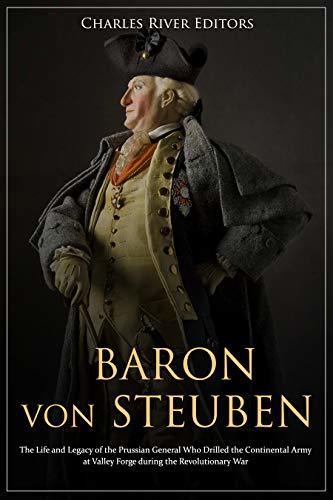 Baron von Steuben: The Life and Legacy of the Prussian General Who ...