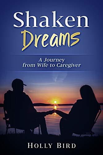 Shaken Dreams: A Journey from Wife to Caregiver by Holly Bird | Goodreads