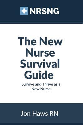The New Nurse Survival Guide: Survive and Thrive as a New Nurse by Jon ...