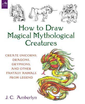 How to Draw Magical Mythological Creatures: Create Unicorns, Dragons ...