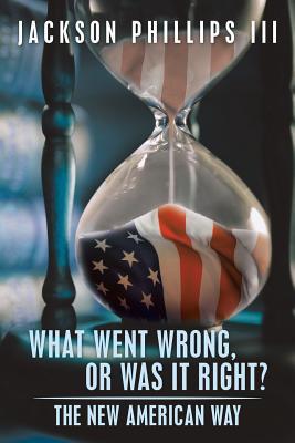 What Went Wrong, or Was It Right?: The New American Way by Jackson ...
