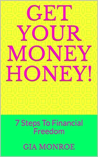 Get Your Money Honey!: 7 Steps To Financial Freedom by Gia Monroe ...
