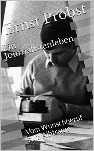 Ein Journalistenleben: Vom Wunschberuf zum Albtraum by Ernst Probst ...