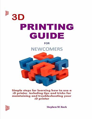 3D PRINTING GUIDE FOR NEWCOMERS: Simple steps for learning how to use a ...