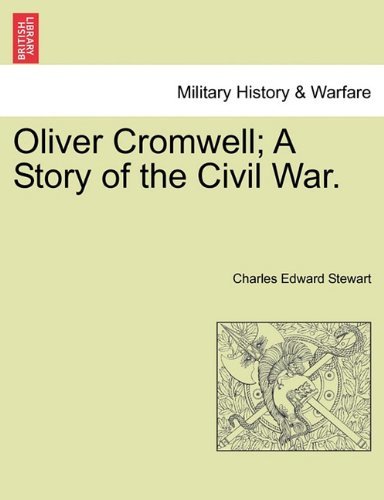 Oliver Cromwell; A Story of the Civil War. by Charles Edward Stewart ...