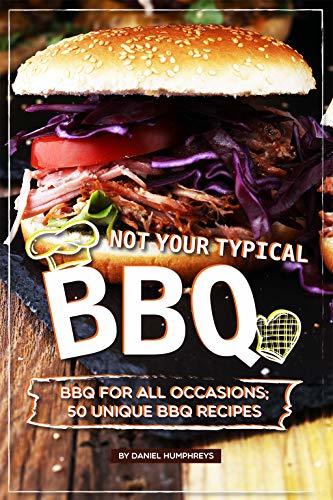 Not Your Typical BBQ: BBQ For All Occasions; 50 Unique BBQ Recipes by ...