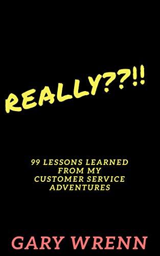 REALLY??!!: 99 Lessons Learned From My Customer Service Adventures by ...