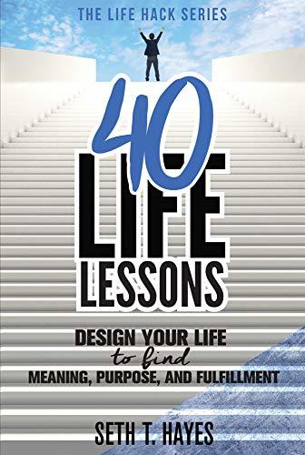 40 Life Lessons: Design Your Life To Find Meaning, Purpose, And ...