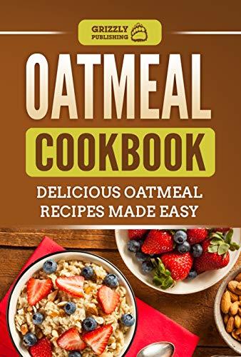 Oatmeal Cookbook: Delicious Oatmeal Recipes Made Easy by Grizzly ...