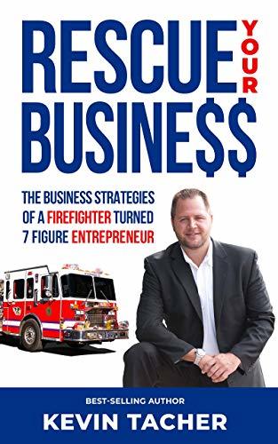 Rescue Your Business: The Business Strategies of a Firefighter Turned 7 ...