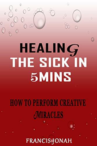 Healing The Sick In 5 Minutes: How To Perform Creative Miracles by ...