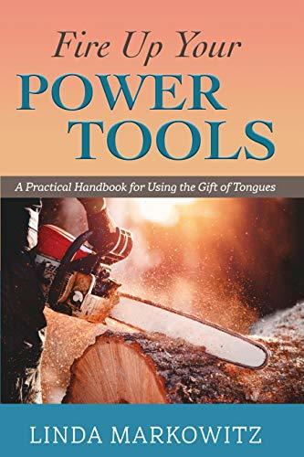 Fire Up Your Power Tools: A Practical Handbook for Using the Gift of ...