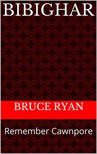 BIBIGHAR: Remember Cawnpore by Bruce Ryan | Goodreads