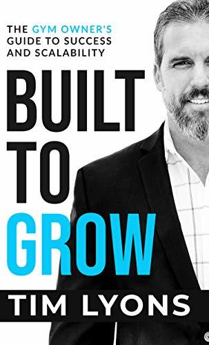 Built to Grow: The Gym Owner's Guide to Success and Scalability by Tim ...