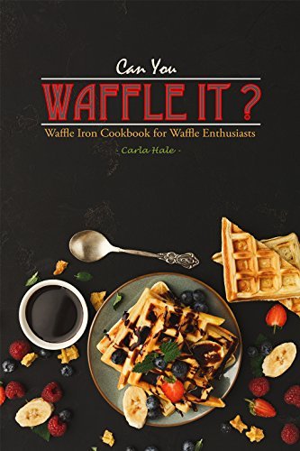Can You Waffle It?: Waffle Iron Cookbook for Waffle Enthusiasts by ...