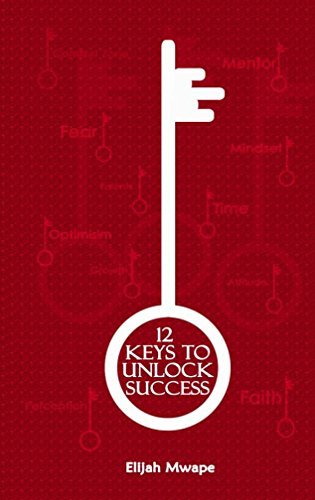 12 Keys To Unlock Success by ELIJAH MWAPE | Goodreads