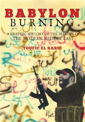 Babylon Burning: A Graphic History of the Making of the Modern Middle ...
