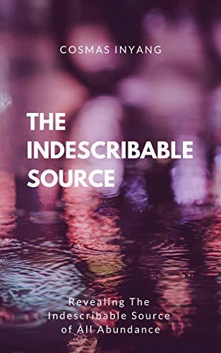 The Indescribable Source: Discover The Untold Source of All Abundance ...