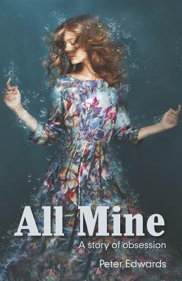 All Mine: a story of obsession by Peter Edwards | Goodreads