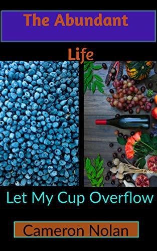 THE ABUNDANT LIFE: Let My Cup Overflow by Cameron Nolan | Goodreads
