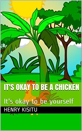 IT'S OKAY TO BE A CHICKEN: It's okay to be yourself by Henry Kisitu ...