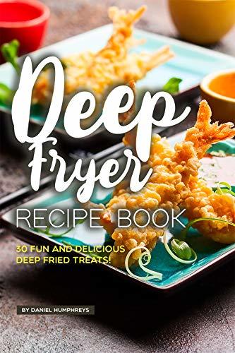 Deep Fryer Recipe Book: 30 Fun and Delicious Deep Fried Treats! by ...