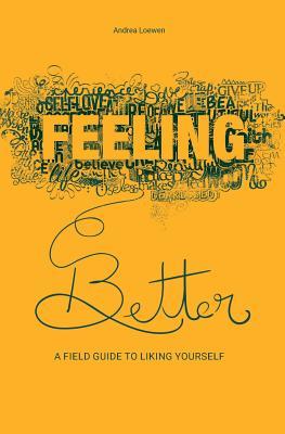 Feeling Better: A Field Guide to Liking Yourself by Andrea Loewen ...