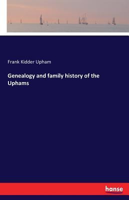Genealogy and Family History of the Uphams by Frank Kidder Upham ...