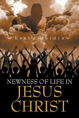 Newness of Life in Jesus Christ by Kesha Hardin | Goodreads