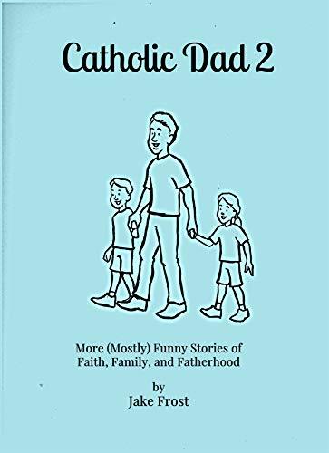 Catholic Dad 2: More (Mostly) Funny Stories of Faith, Family, and ...