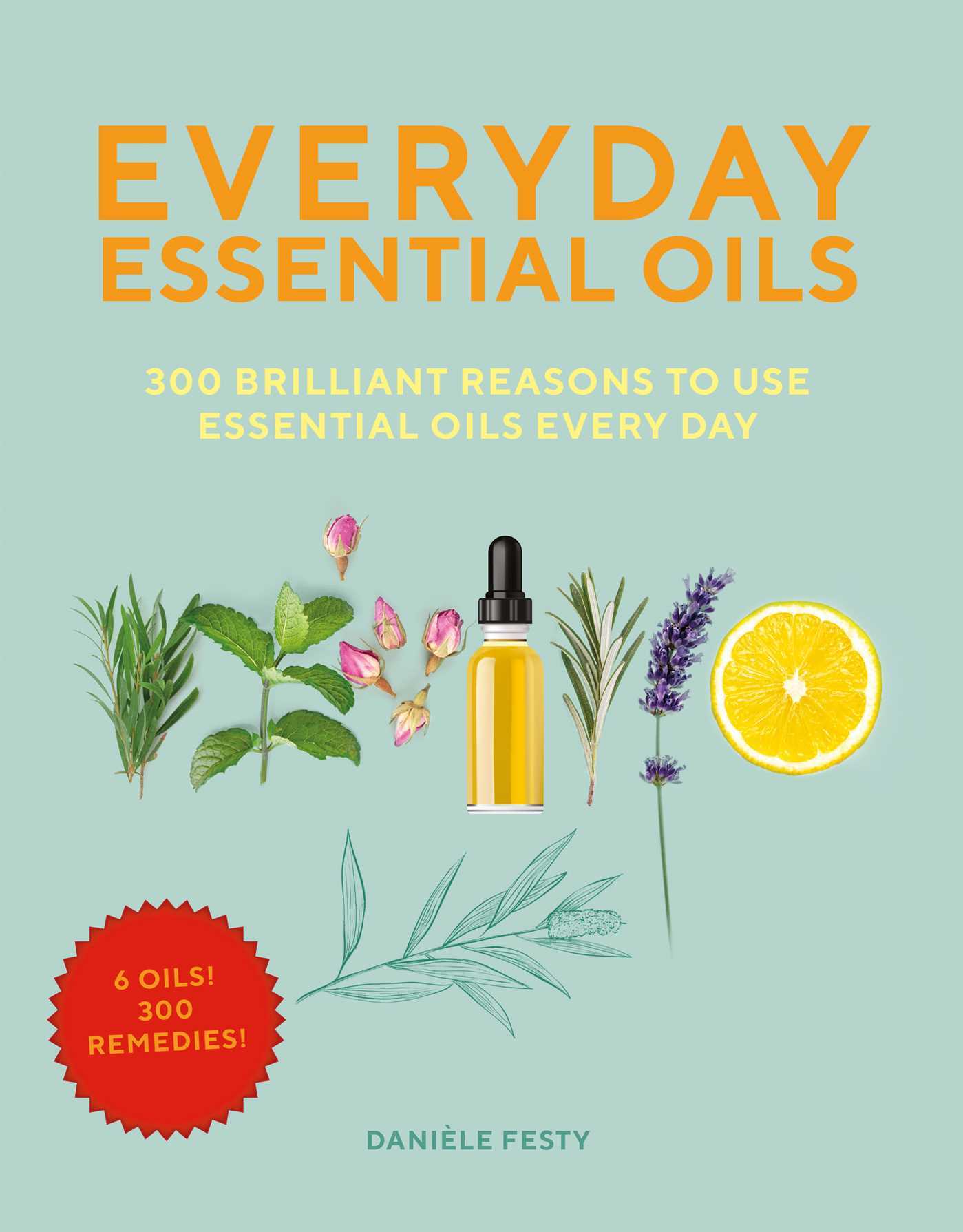 Everyday Essential Oils: 300 Brilliant Reasons to Use Essential Oils ...