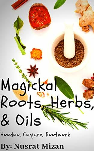Magickal Roots, Herbs, & Oils: Hoodoo, Conjure, Rootwork by Love NM ...