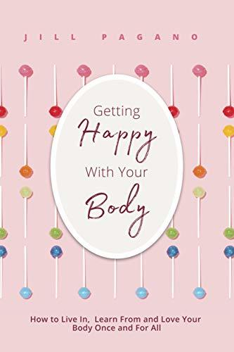Getting Happy with Your Body: How to Live In, Learn From and Love your ...